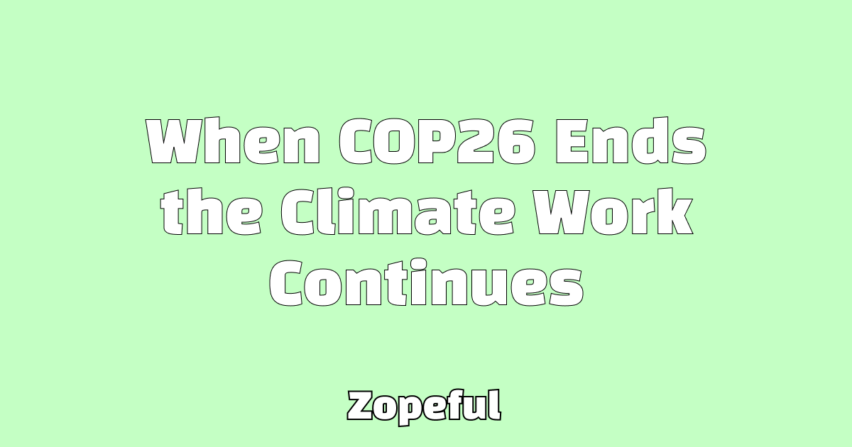 COP26 Outcomes | The Climate Work Continues | Zopeful Climate